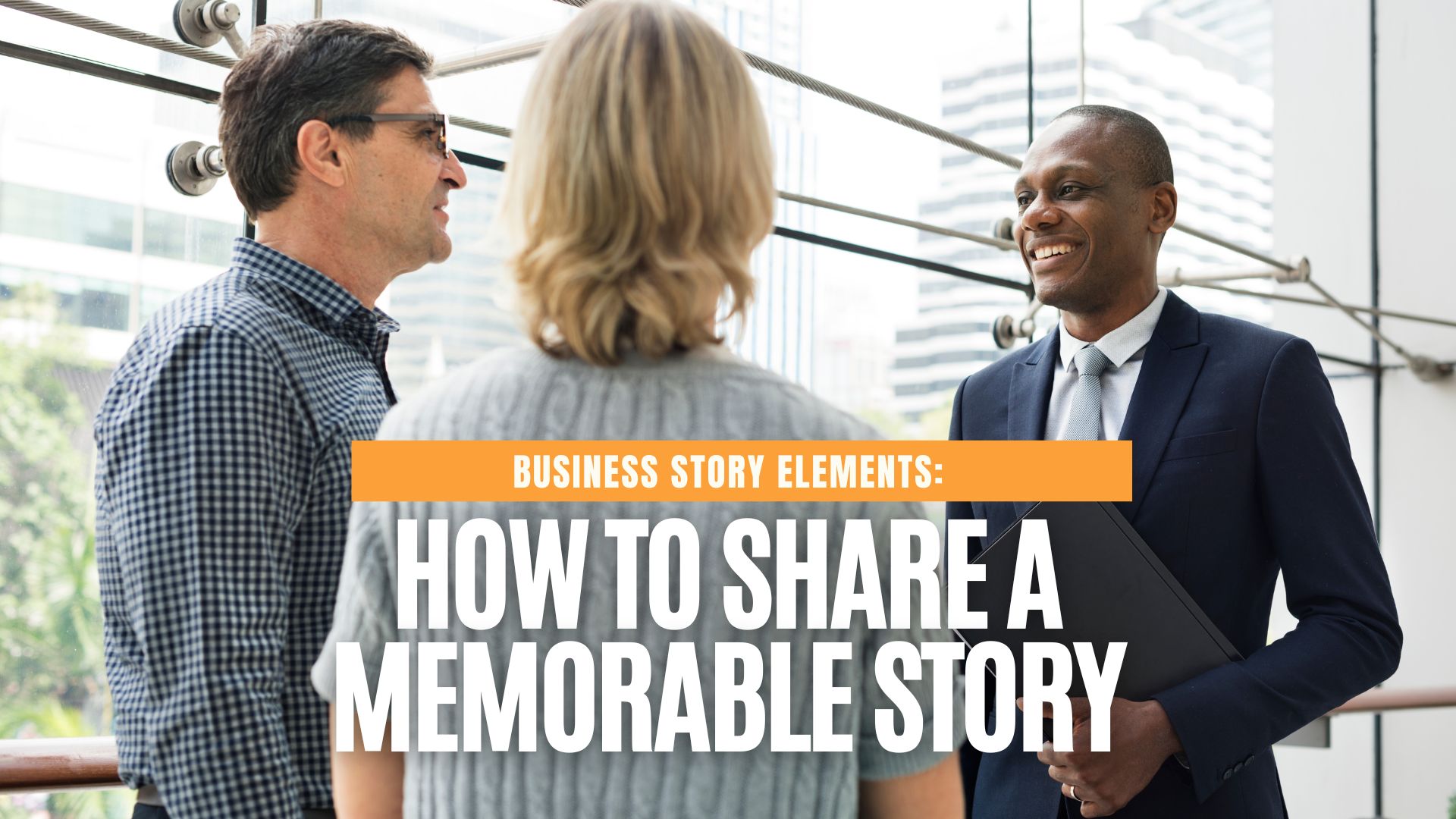 Business Story Elements: How to Share a Memorable Story